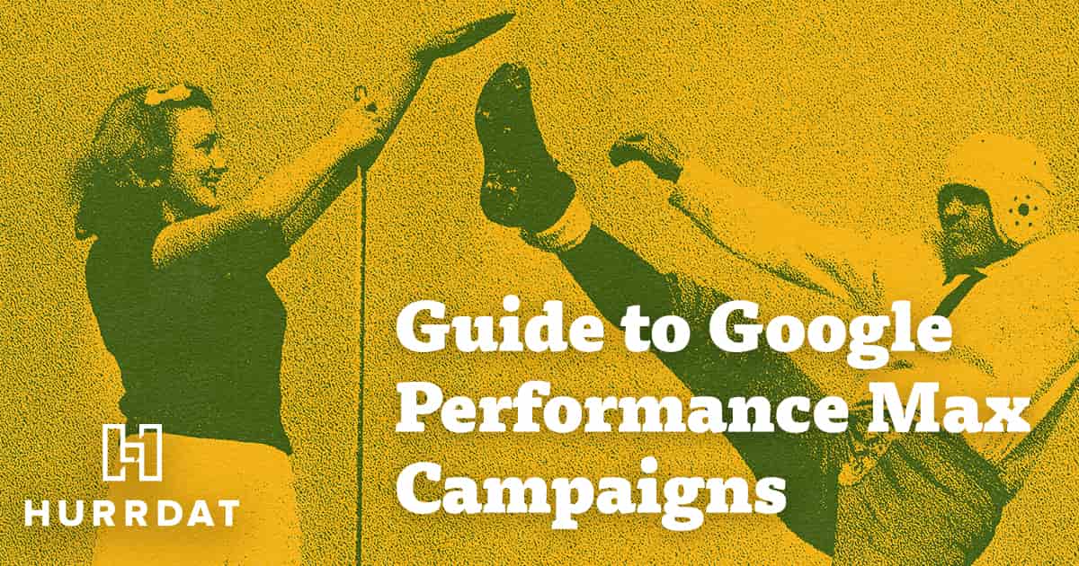 Guide to Google Performance Max Campaigns | Hurrdat Marketing